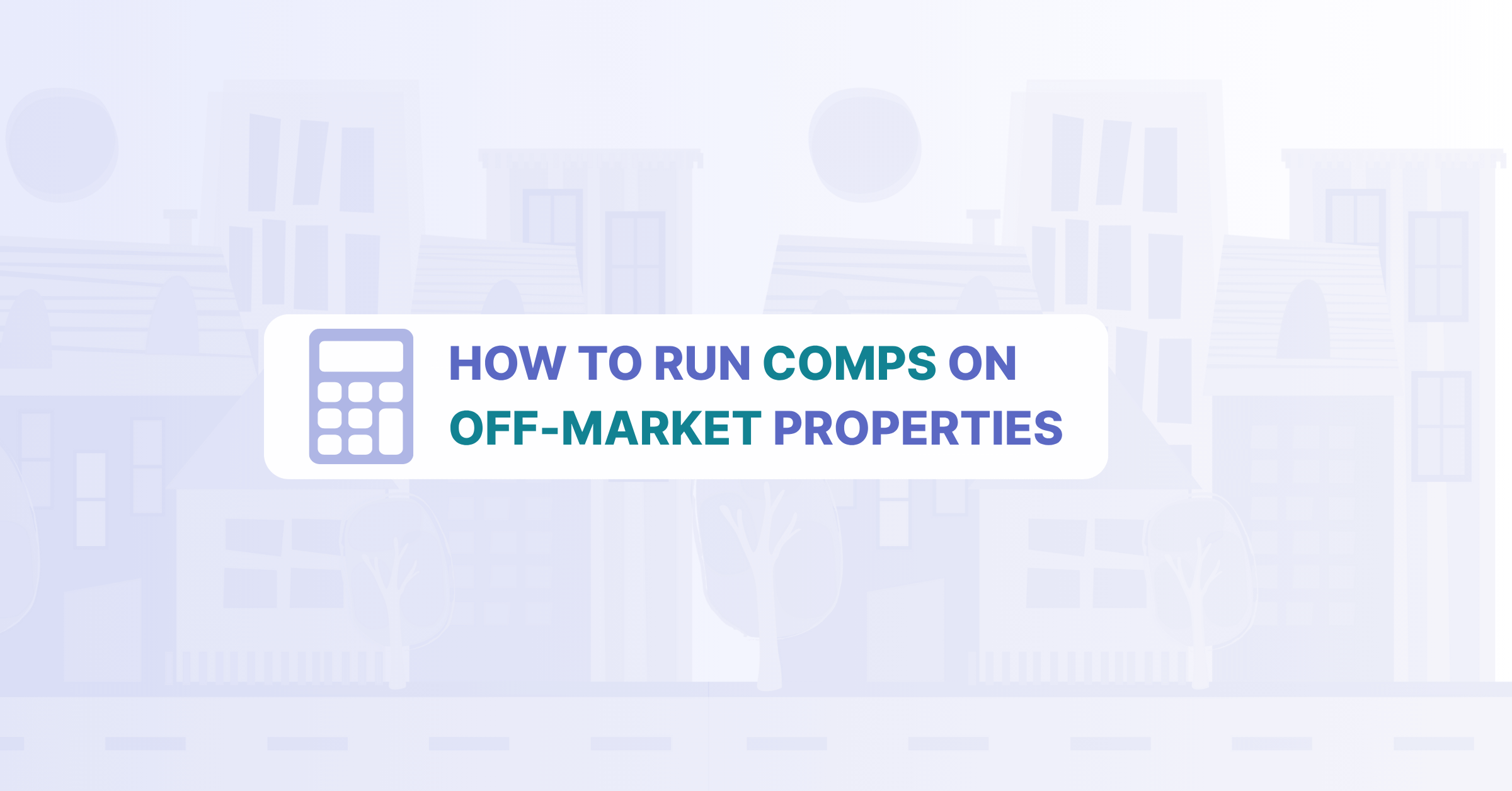 How to Run Comps on Off-Market Properties